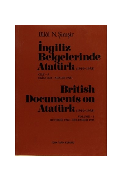 İngiliz Belgelerinde Atatürk (1919-1938) Cilt: 5 Ekim 1922-Aralık 1925 / British Documents on Atatürk (1919 - 1938) Volume: 5 October1922-December 1925 İngiliz Belgelerinde Atatürk (1919-1938) Cilt: 5 Ekim 1922-Aralık 1925 / British Documents on Atatürk (1919 - 1938) Volume: 5 October1922-December 1925