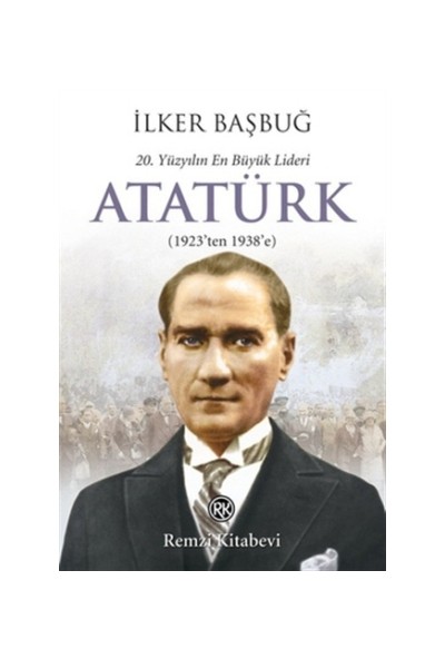 20. Yüzyılın En Büyük Lideri: Atatürk - İlker Başbuğ 20. Yüzyılın En Büyük Lideri: Atatürk - İlker Başbuğ