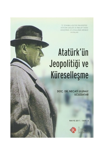 Atatürk'ün Jeopolitiği ve Küreselleşme : Mayıs 2011/ Sayı: 6 Atatürk'ün Jeopolitiği ve Küreselleşme : Mayıs 2011/ Sayı: 6