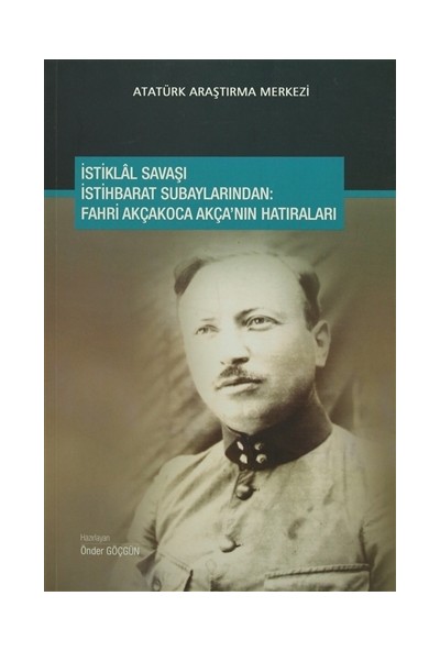 İstiklal Savaşı İstihbarat Subaylarından : Fahri Akçakoca Akça'nın Hatıraları İstiklal Savaşı İstihbarat Subaylarından : Fahri Akçakoca Akça'nın Hatıraları
