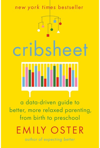 Cribsheet: A Data-Driven Guide To Better, More Relaxed Parenting, From Birth To Preschool (Yurt Dışından) Cribsheet: A Data-Driven Guide To Better, More Relaxed Parenting, From Birth To Preschool (Yurt Dışından)