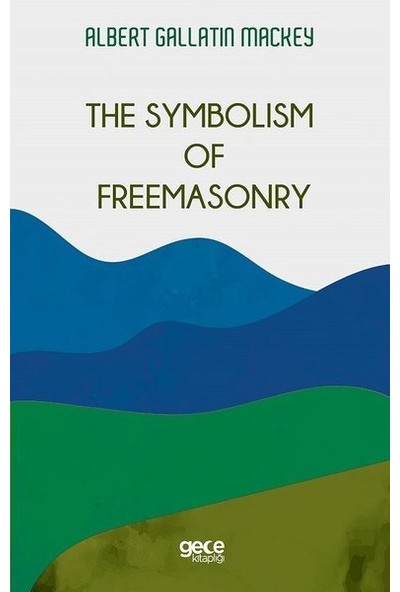 The Symbolism Of Freemasonry - Albert Gallatin Mackey The Symbolism Of Freemasonry - Albert Gallatin Mackey