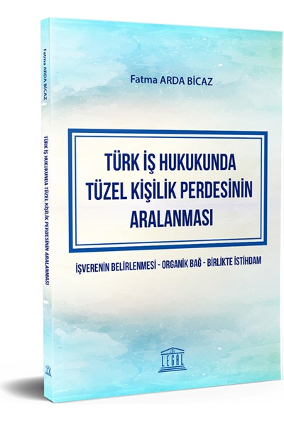 Türk Iş Hukukunda Tüzel Kişilik Perdesinin Aralanması - Fatma Arda Bicaz Türk Iş Hukukunda Tüzel Kişilik Perdesinin Aralanması - Fatma Arda Bicaz