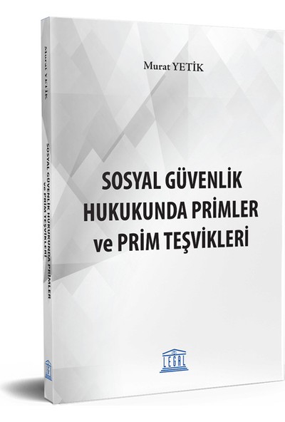 Legal Yayıncılık Sosyal Güvenlik Hukukunda Primler ve Prim Teşvikleri - Murat Yetik