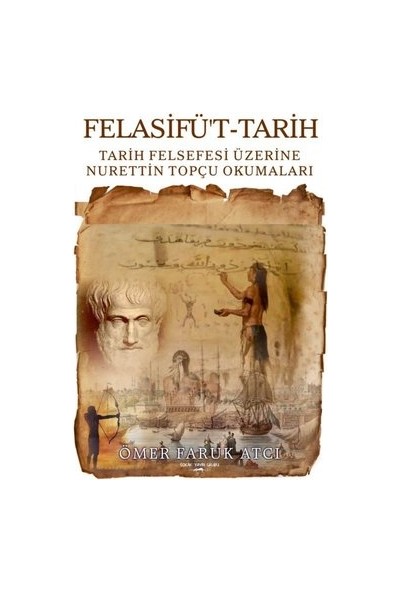 Felasifü't-Tarih: Tarih Felsefesi Üzerine Nurettin Topçu Okumaları - Ömer Faruk Atcı