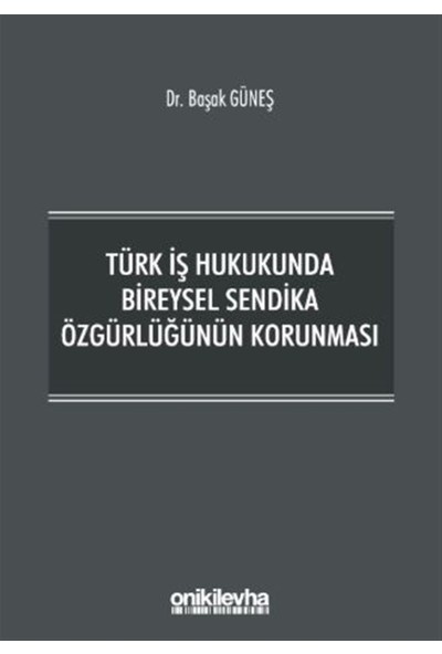 Türk Iş Hukukunda Bireysel Sendika Özgürlüğünün Korunması - Başak Güneş