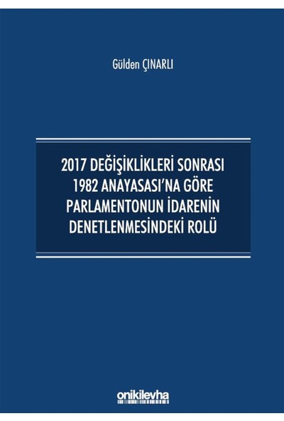 2017 Değişiklikleri Sonrası 1982 Anayasası'na Göre Parlamentonun Idarenin Denetlenmesindeki Rolü - Gülden Çınarlı 2017 Değişiklikleri Sonrası 1982 Anayasası'na Göre Parlamentonun Idarenin Denetlenmesindeki Rolü - Gülden Çınarlı