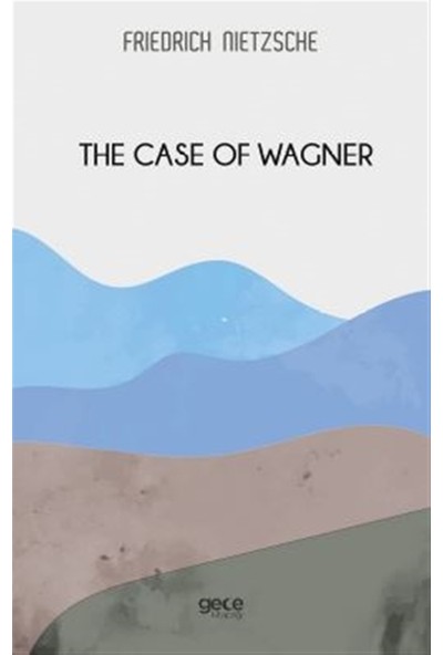 The Case Of Wagner - Friedrich Wilhelm Nietzsche The Case Of Wagner - Friedrich Wilhelm Nietzsche