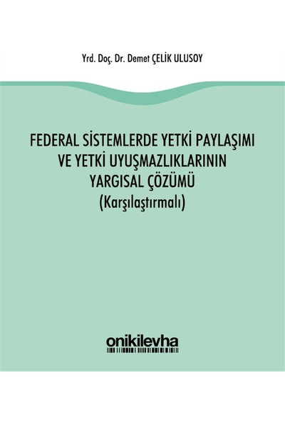 Federal Sistemlerde Yetki Paylaşımı ve Yetki Uyuşmazlıklarının Yargısal Çözümü (Karşılaştırmalı) - Demet Çelik Ulusoy Federal Sistemlerde Yetki Paylaşımı ve Yetki Uyuşmazlıklarının Yargısal Çözümü (Karşılaştırmalı) - Demet Çelik Ulusoy