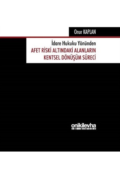 Idare Hukuku Yönünden Afet Riski Altındaki Alanların Kentsel Dönüşüm Süreci - Onur Kaplan Idare Hukuku Yönünden Afet Riski Altındaki Alanların Kentsel Dönüşüm Süreci - Onur Kaplan