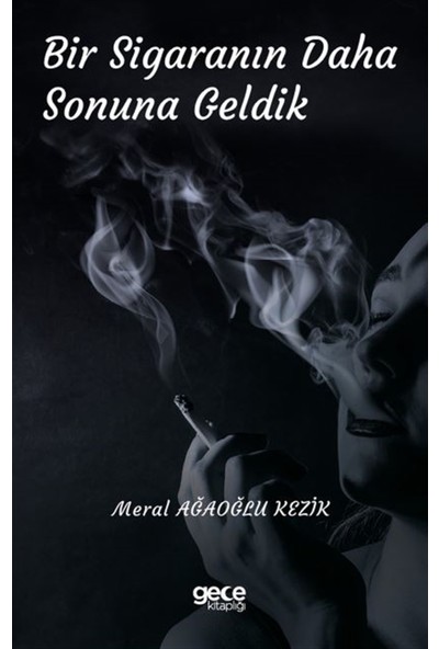 Bir Sigaranın Daha Sonuna Geldik - Meral Ağaoğlu Kezik Bir Sigaranın Daha Sonuna Geldik - Meral Ağaoğlu Kezik