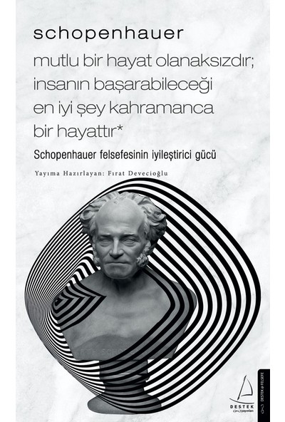 Schopenhauer - Mutlu Bir Hayat Olanaksızdır; İnsanın Başarabileceği En İyi Şey Kahramanca Bir Hayattır - Schopenhauer Felsefesinin Iyileştirici Gücü - Fırat Devecioğlu Schopenhauer - Mutlu Bir Hayat Olanaksızdır; İnsanın Başarabileceği En İyi Şey Kahramanca Bir Hayattır - Schopenhauer Felsefesinin Iyileştirici Gücü - Fırat Devecioğlu