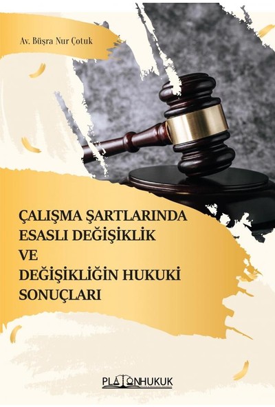 Çalışma Şartlarında Esaslı Değişiklik ve Değişikliğin Hukuki Sonuçları - Büşra Nur Çotuk Çalışma Şartlarında Esaslı Değişiklik ve Değişikliğin Hukuki Sonuçları - Büşra Nur Çotuk