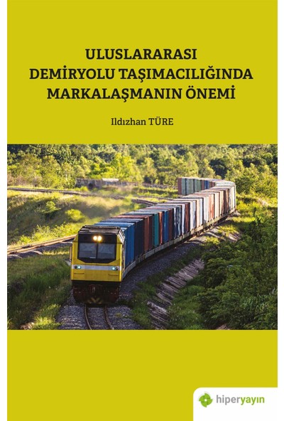Uluslararası Demiryolu Taşımacılığında Markalaşmanın Önemi - Ildızhan Türe Uluslararası Demiryolu Taşımacılığında Markalaşmanın Önemi - Ildızhan Türe