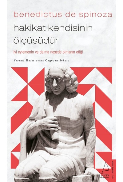 Benedictus De Spinoza-Hakikat Kendisinin Ölçüsüdür - İyi Eylemenin ve Daima Neşede Olmanın Etiği - Özgecan Şekerci Benedictus De Spinoza-Hakikat Kendisinin Ölçüsüdür - İyi Eylemenin ve Daima Neşede Olmanın Etiği - Özgecan Şekerci