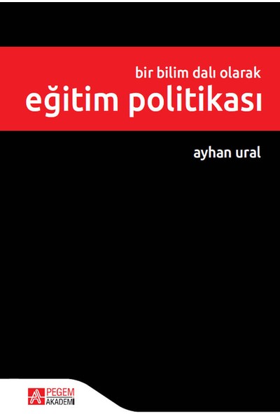 Pegem Akademi Yayıncılık Bir Bilim Dalı Olarak Eğitim Politikası - Ayhan Ural Pegem Akademi Yayıncılık Bir Bilim Dalı Olarak Eğitim Politikası - Ayhan Ural