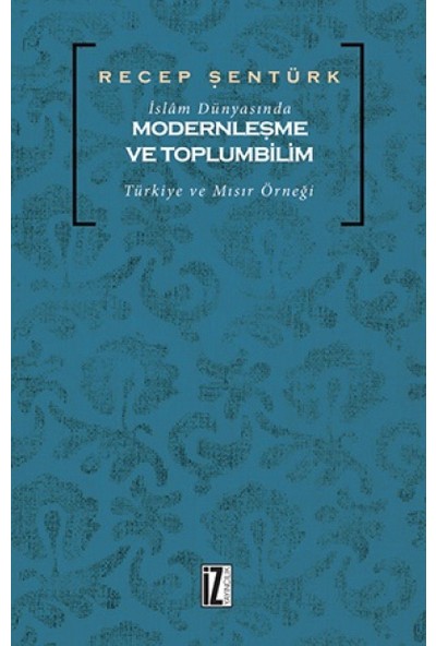 İslam Dünyasında Modernleşme Ve Toplumbilim (Türkiye Ve Mısır Örneği)-Recep Şentürk İslam Dünyasında Modernleşme Ve Toplumbilim (Türkiye Ve Mısır Örneği)-Recep Şentürk