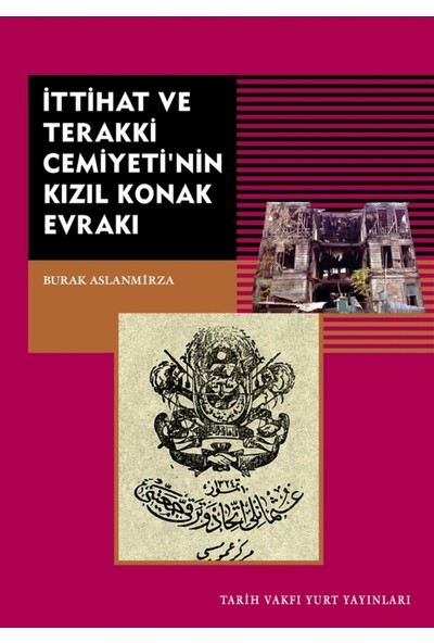 Tarih Vakfı Yurt Yayınları Ittihat ve Terakki Cemiyeti'nin Kızıl Konak Evrakı - Burak Aslanmirza Tarih Vakfı Yurt Yayınları Ittihat ve Terakki Cemiyeti'nin Kızıl Konak Evrakı - Burak Aslanmirza