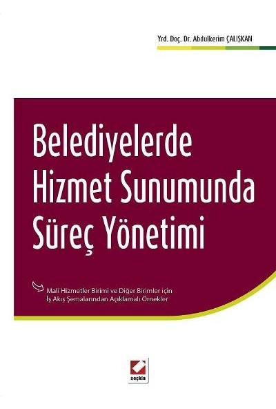 Belediyelerde Hizmet Sunumunda Süreç Yönetimi Mali Hizmetler Birimi ve Diğer Birimler – Iş Akış Şemalarından Açıklamalı Örnekler - Abdülkerim Çalışkan Belediyelerde Hizmet Sunumunda Süreç Yönetimi Mali Hizmetler Birimi ve Diğer Birimler – Iş Akış Şemalarından Açıklamalı Örnekler - Abdülkerim Çalışkan