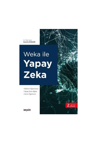 Seçkin Yayıncılık Weka ile Yapay Zekâ Makine Öğrenmesi Yapay Sinir Ağları – Derin Öğrenme - Emrah Aydemir Seçkin Yayıncılık Weka ile Yapay Zekâ Makine Öğrenmesi Yapay Sinir Ağları – Derin Öğrenme - Emrah Aydemir