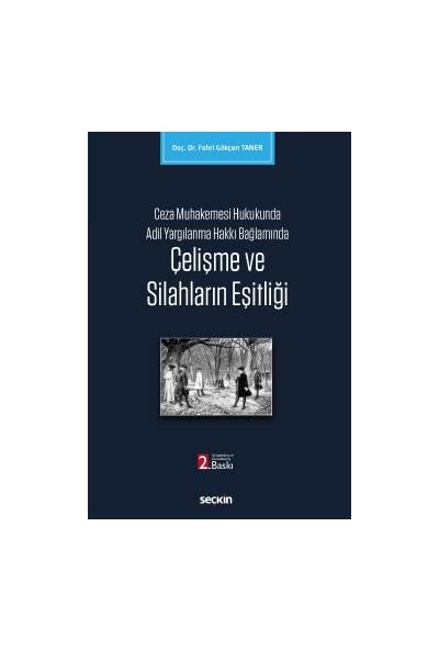Ceza Muhakemesi Hukukunda Adil Yargılanma Hakkı Bağlamında Çelişme ve Silahların Eşitliği - Fahri Gökçen Taner Ceza Muhakemesi Hukukunda Adil Yargılanma Hakkı Bağlamında Çelişme ve Silahların Eşitliği - Fahri Gökçen Taner