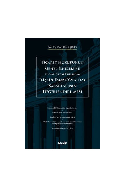 Ticaret Hukukunun Genel Ilkelerine (ticari Işletme Hukukuna) Ilişkin<br />emsal Yargıtay Kararlarının Değerlendirilmesi - Oruç Hami Şener (Ciltli)