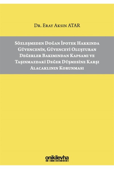 Sözleşmeden Doğan Ipotek Hakkında Güvencenin Güvenceyi Oluşturan Değerler Bakımından Kapsamı ve Taşınmazdaki Değer Düşmesine Karşı Alacaklının Korunması - Eray Aksın Atar Sözleşmeden Doğan Ipotek Hakkında Güvencenin Güvenceyi Oluşturan Değerler Bakımından Kapsamı ve Taşınmazdaki Değer Düşmesine Karşı Alacaklının Korunması - Eray Aksın Atar