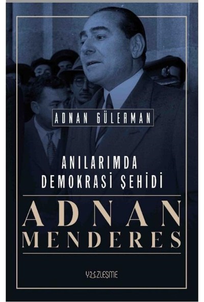 Anılarımda Demokrasi Şehidi Adnan Menderes - Adnan Gülerman Anılarımda Demokrasi Şehidi Adnan Menderes - Adnan Gülerman