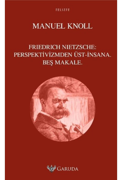 Garuda Yayıncılık Friedrich Nietzsche: Perspektivizmden Üst-İnsana. Beş Makale. - Manuel Knoll Garuda Yayıncılık Friedrich Nietzsche: Perspektivizmden Üst-İnsana. Beş Makale. - Manuel Knoll