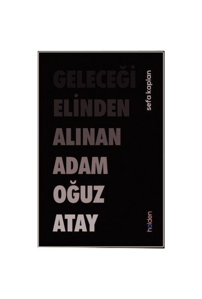 Geleceği Elinden Alınan Adam Oğuz Atay - Sefa Kaplan Geleceği Elinden Alınan Adam Oğuz Atay - Sefa Kaplan
