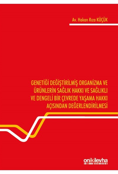 Genetiği Değiştirilmiş Organizma ve Ürünlerin Sağlık Hakkı ve Sağlıklı ve Dengeli Bir Çevrede Yaşama Hakkı Açısından Değerlendirilmesi - Hakan Rıza Küçük