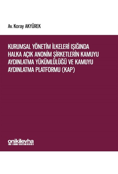 Kurumsal Yönetim Ilkeleri Işığında Halka Açık Anonim Şirketlerin Kamuyu Aydınlatma Yükümlülüğü ve Kamuyu Aydınlatma Platformu (Kap) Kurumsal Yönetim Ilkeleri Işığında Halka Açık Anonim Şirketlerin Kamuyu Aydınlatma Yükümlülüğü ve Kamuyu Aydınlatma Platformu (Kap)