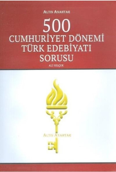 Altın Anahtar 500 Cumhuriyet Dönemi Türk Edebiyatı Soru Bankası - Ali Selçuk Altın Anahtar 500 Cumhuriyet Dönemi Türk Edebiyatı Soru Bankası - Ali Selçuk