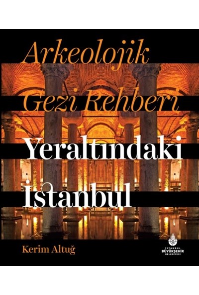 Arkeolojik Gezi Rehberi Yeraltındaki Istanbul - Kerim Altuğ Arkeolojik Gezi Rehberi Yeraltındaki Istanbul - Kerim Altuğ