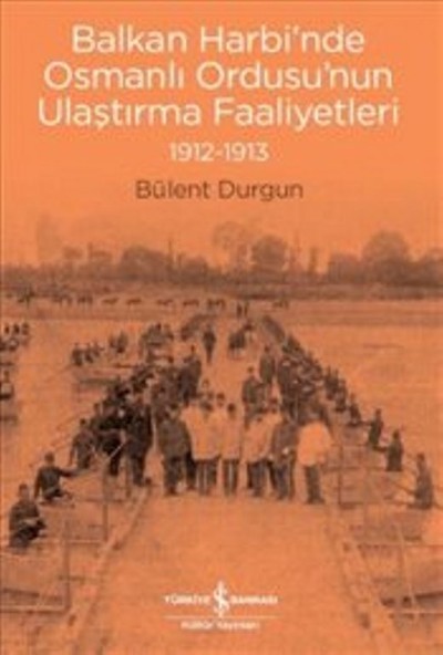 Balkan Harbi'nde Osmanlı Ordusu'nun Ulaştırma Faaliyetleri 1912-1913 - Bülent Durgun