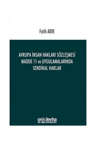 Avrupa İnsan Hakları Sözleşmesi Madde 11 ve Uygulamalarında Sendikal Haklar Avrupa İnsan Hakları Sözleşmesi Madde 11 ve Uygulamalarında Sendikal Haklar