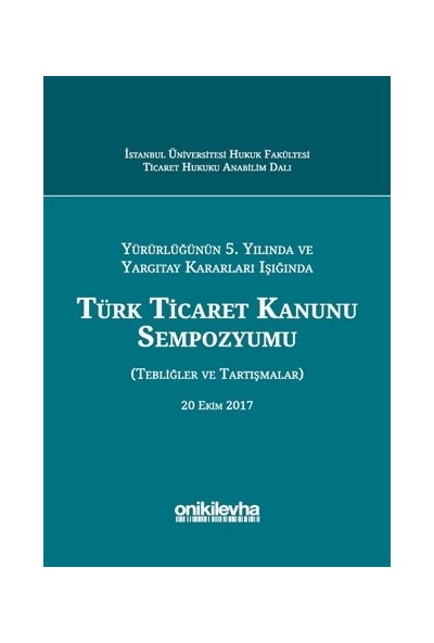Yürürlüğünün 5. Yılında ve Yargıtay Kararları Işığında Türk Ticaret Kanunu Sempozyumu Yürürlüğünün 5. Yılında ve Yargıtay Kararları Işığında Türk Ticaret Kanunu Sempozyumu