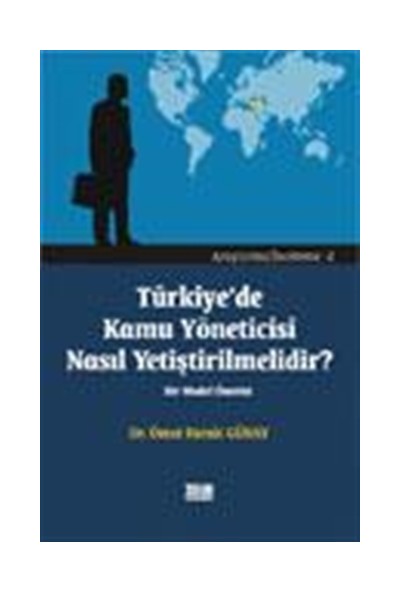 Türkiye'de Kamu Yöneticisi Nasıl Yetiştirilmelidir? Türkiye'de Kamu Yöneticisi Nasıl Yetiştirilmelidir?