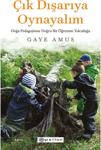Çık Dışarıya Oynayalım: Doğa Pedagojisine Doğru Bir Öğrenme Yolculuğu - Gaye Amus