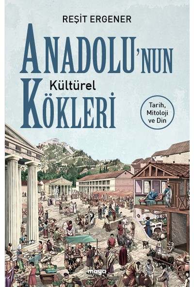 Anadolu’nun Kültürel Kökleri - Tarih, Mitoloji ve Din - Reşit Ergener Anadolu’nun Kültürel Kökleri - Tarih, Mitoloji ve Din - Reşit Ergener