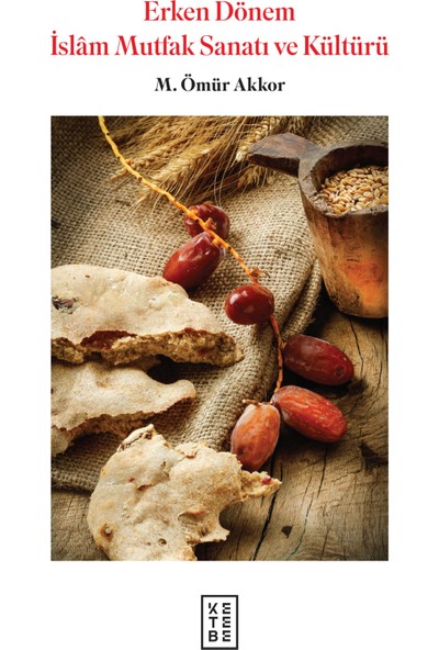 Erken Dönem İslam Mutfak Sanatı ve Kültürü - Ömür Akkor Erken Dönem İslam Mutfak Sanatı ve Kültürü - Ömür Akkor