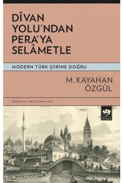 Divan Yolu'ndan Pera'ya Selametle - Modern Türk Şiirine Doğru - M. Kayahan Özgül