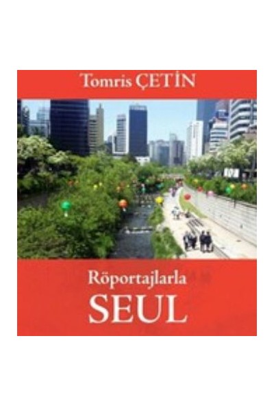 Röportajlarla Seul: Güney Kore Rüyalar Ülkesi - Tomris Çetin