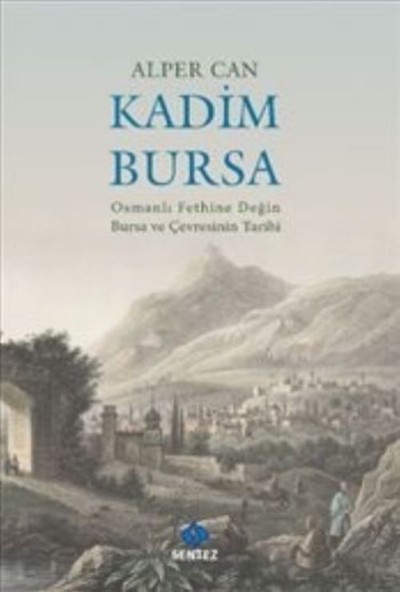 Kadim Bursa: Osmanlı Fethine Değin Bursa Ve Çevresinin Tarihi Kadim Bursa: Osmanlı Fethine Değin Bursa Ve Çevresinin Tarihi