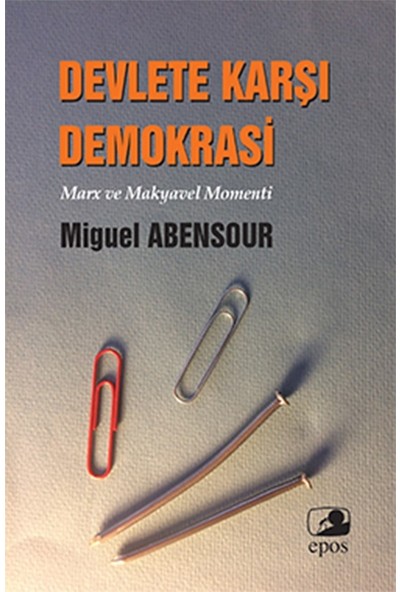 Devlete Karşı Demokrasi Marx Ve Makyavel Momenti-Miguel Abensour Devlete Karşı Demokrasi Marx Ve Makyavel Momenti-Miguel Abensour