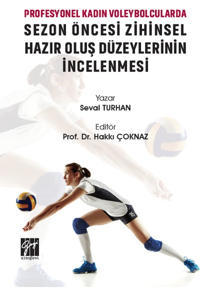 Gazi Kitabevi Profesyonel Kadın Voleybolcularda Sezon Öncesi Zihinsel Hazır Oluş Düzeylerinin Incelenmesi - Seval Turhan, Prof. Dr. Hakkı Çoknaz Gazi Kitabevi Profesyonel Kadın Voleybolcularda Sezon Öncesi Zihinsel Hazır Oluş Düzeylerinin Incelenmesi - Seval Turhan, Prof. Dr. Hakkı Çoknaz