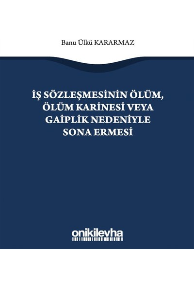 Iş Sözleşmesinin Ölüm, Ölüm Karinesi Veya Gaiplik Nedeniyle Sona Ermesi - Banu Ülkü Kararmaz Iş Sözleşmesinin Ölüm, Ölüm Karinesi Veya Gaiplik Nedeniyle Sona Ermesi - Banu Ülkü Kararmaz