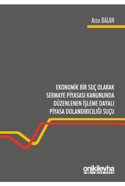 Ekonomik Bir Suç Olarak Sermaye Piyasası Kanununda Düzenlenen Işleme Dayalı Piyasa Dolandırıcılığı Suçu - Arzu Balan Ekonomik Bir Suç Olarak Sermaye Piyasası Kanununda Düzenlenen Işleme Dayalı Piyasa Dolandırıcılığı Suçu - Arzu Balan