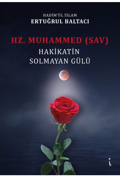 Hz. Muhammed (Sav) Hakikatin Solmayan Gülü - Ertuğrul Baltacı Hz. Muhammed (Sav) Hakikatin Solmayan Gülü - Ertuğrul Baltacı
