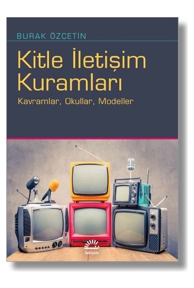 Kitle İletişim Kuramları Kavramlar, Okullar, Modeller - Burak Özçetin Kitle İletişim Kuramları Kavramlar, Okullar, Modeller - Burak Özçetin
